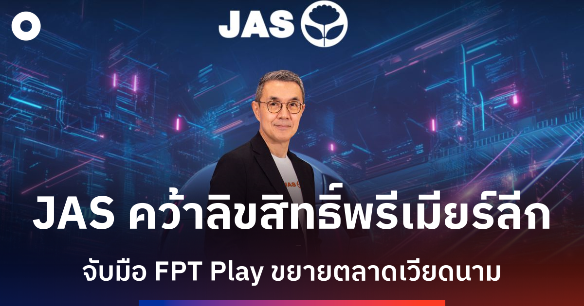 JAS คว้าลิขสิทธิ์พรีเมียร์ลีกเวียดนาม จับมือ FPT Play ตั้งเป้า 1.5 ล้านสมาชิกปีแรก